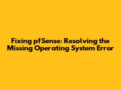 Fixing PfSense: Resolving The Missing Operating System Error