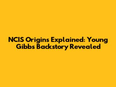 NCIS Origins Explained: Young Gibbs' Backstory Revealed