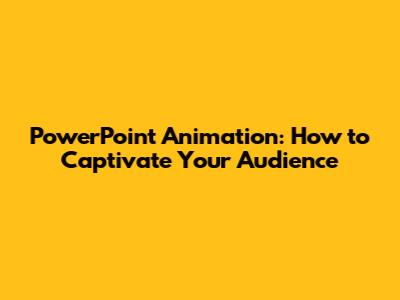 PowerPoint Animation: How To Captivate Your Audience