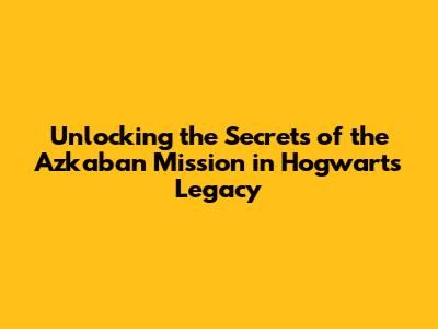 Hogwarts Legacy Azkaban Mission Guide